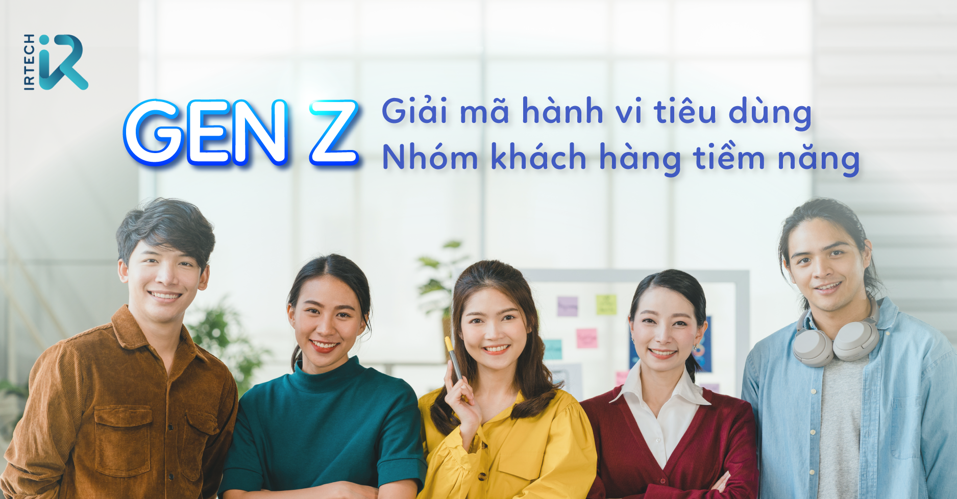 Giải mã hành vi tiêu dùng của Gen Z - nhóm khách hàng tiềm năng | IRTECH